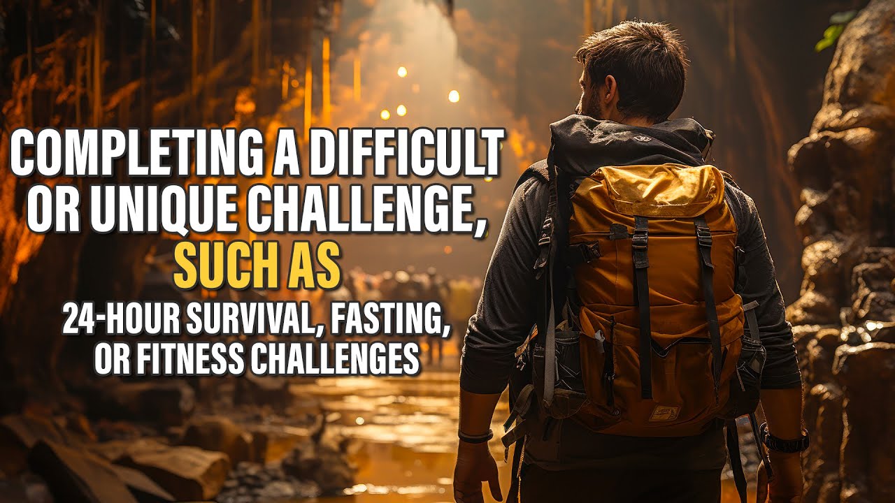COMPLETING A DIFFICULT OR UNIQUE CHALLENGE, SUCH AS 24 HOUR SURVIVAL ...