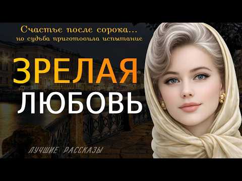 «ЗРЕЛАЯ ЛЮБОВЬ» — Душевный рассказ о любви, предательстве и втором шансе после сорока | Рассказ