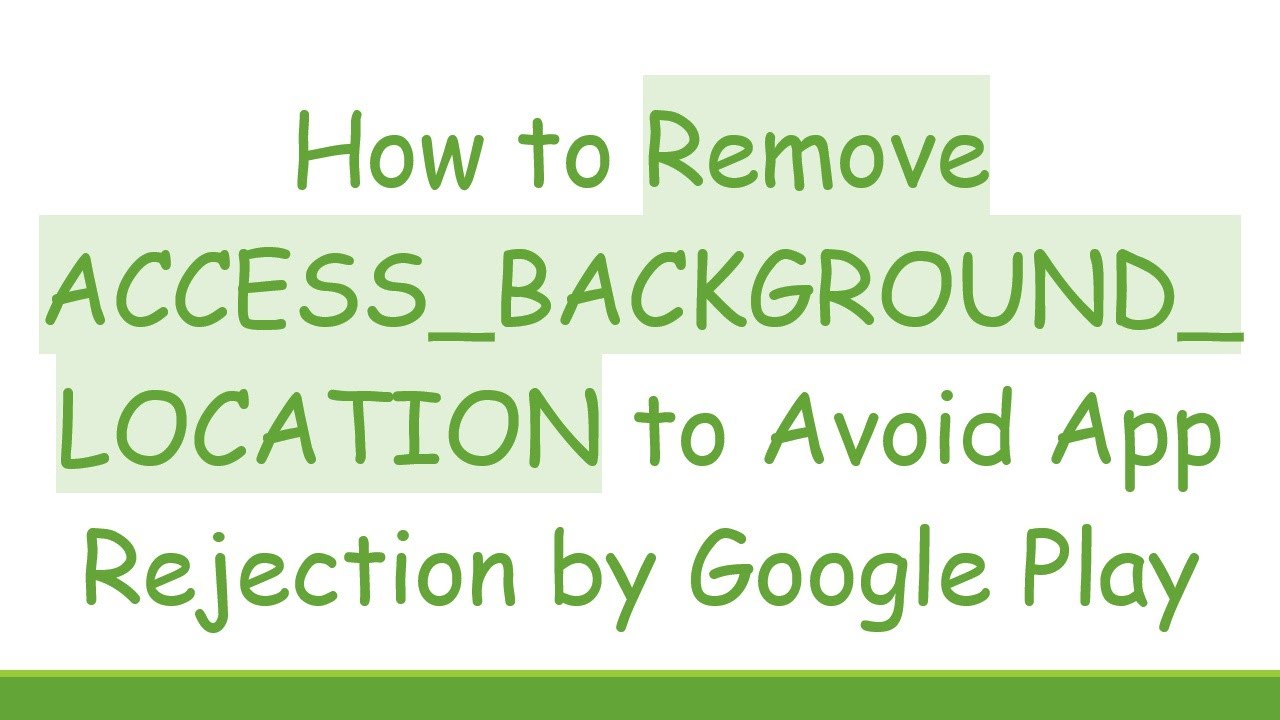 How to Remove ACCESS_BACKGROUND_LOCATION to Avoid App Rejection by Google Play - YouTube