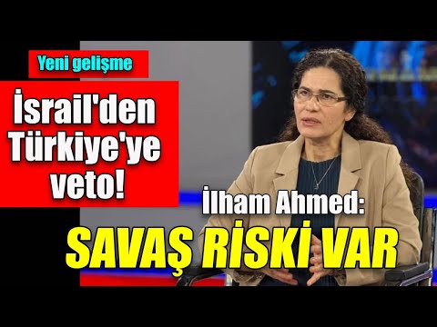 Îlham Ehmed’ten önemli Rojava uyarısı, İsrail'den Türkiye'ye veto!