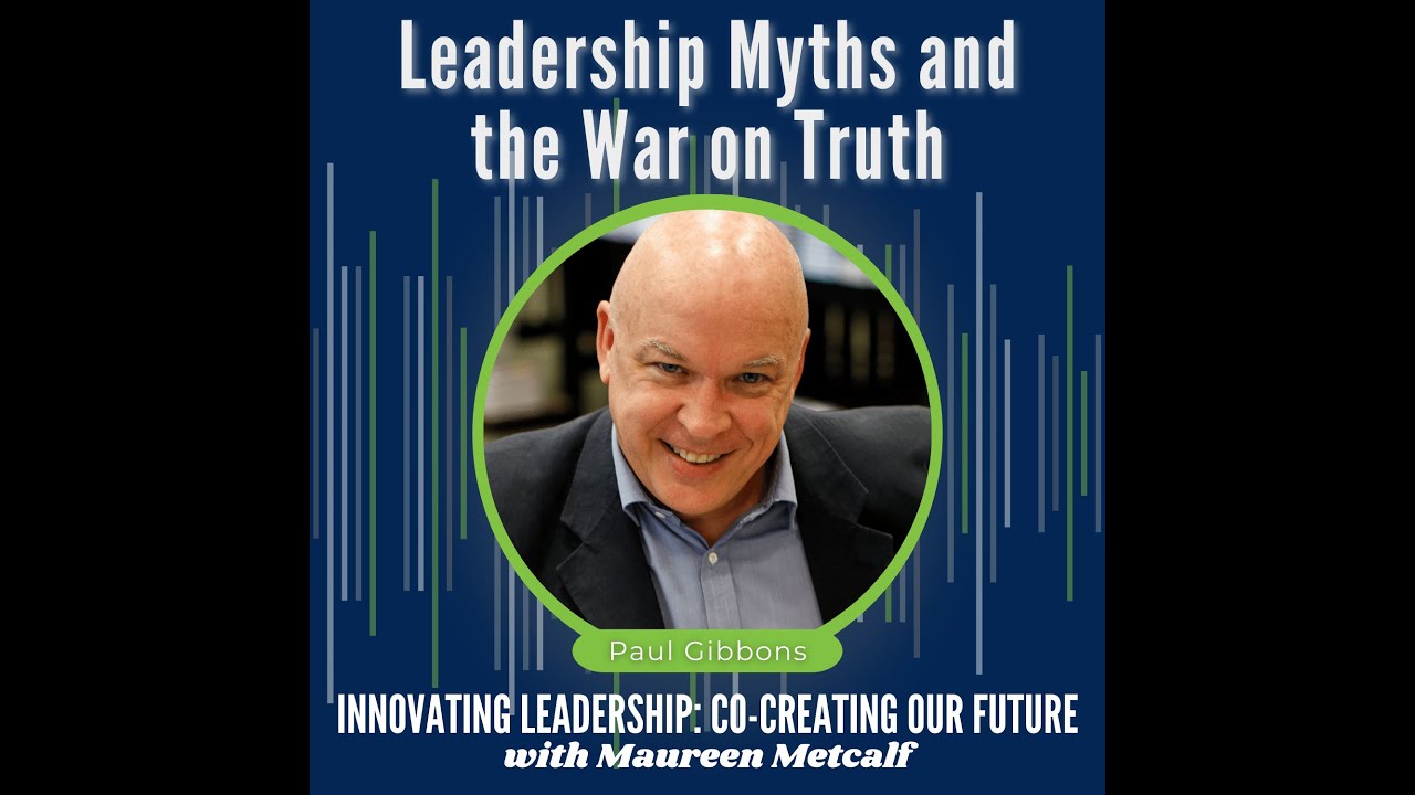 Leadership Myths & the War on Truth - Full Interview with Paul Gibbons ...