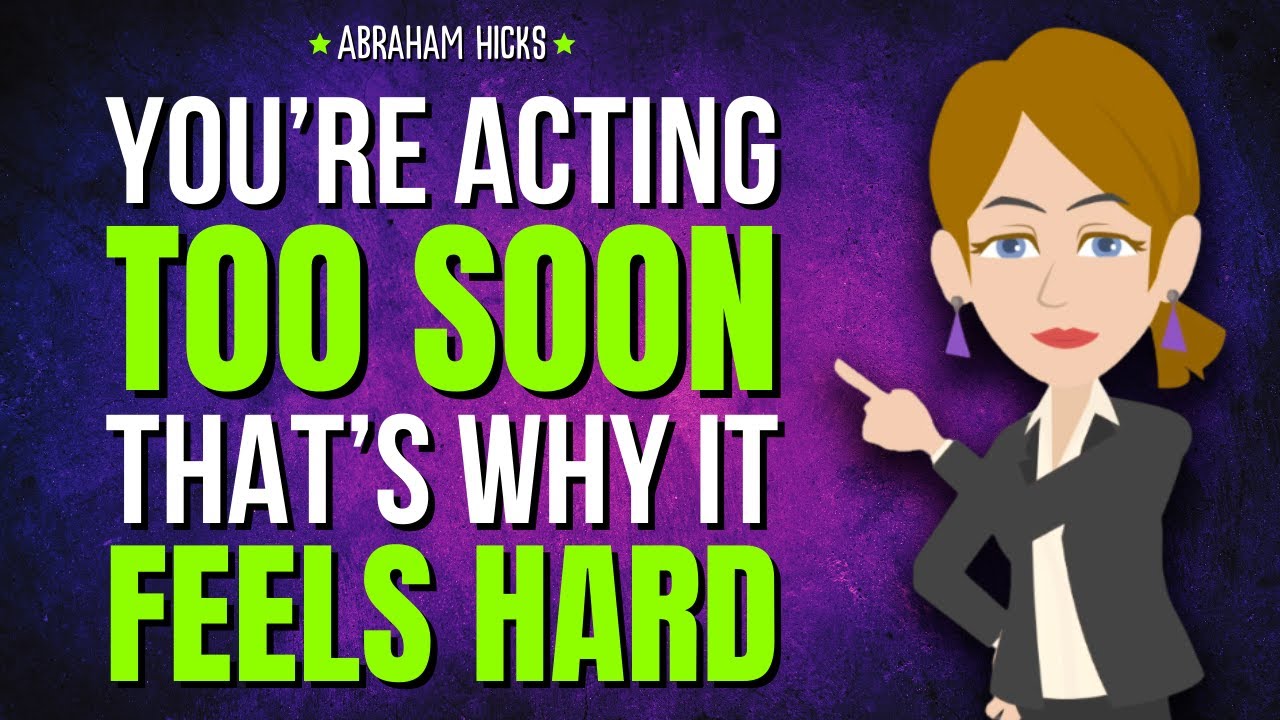 You’re Acting Too Soon—That’s Why It Feels Hard Abraham Hicks 2026 ...