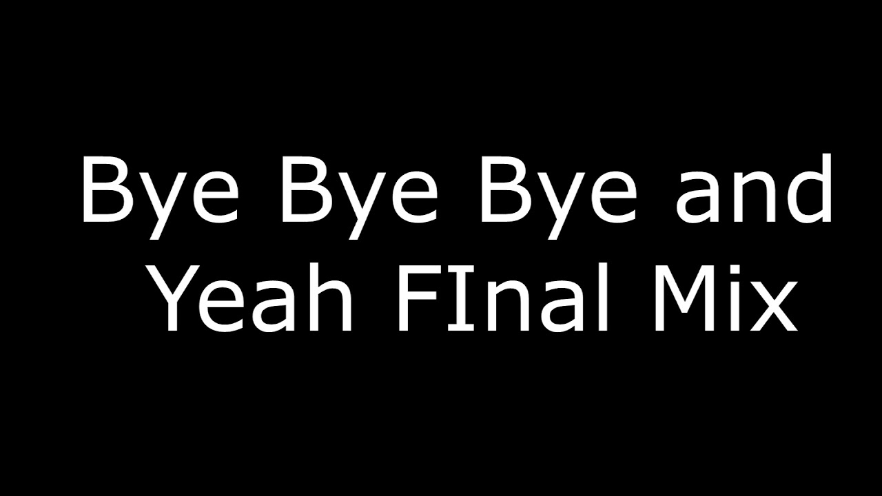 Bye Bye Bye and Yeah FInal Mix - YouTube