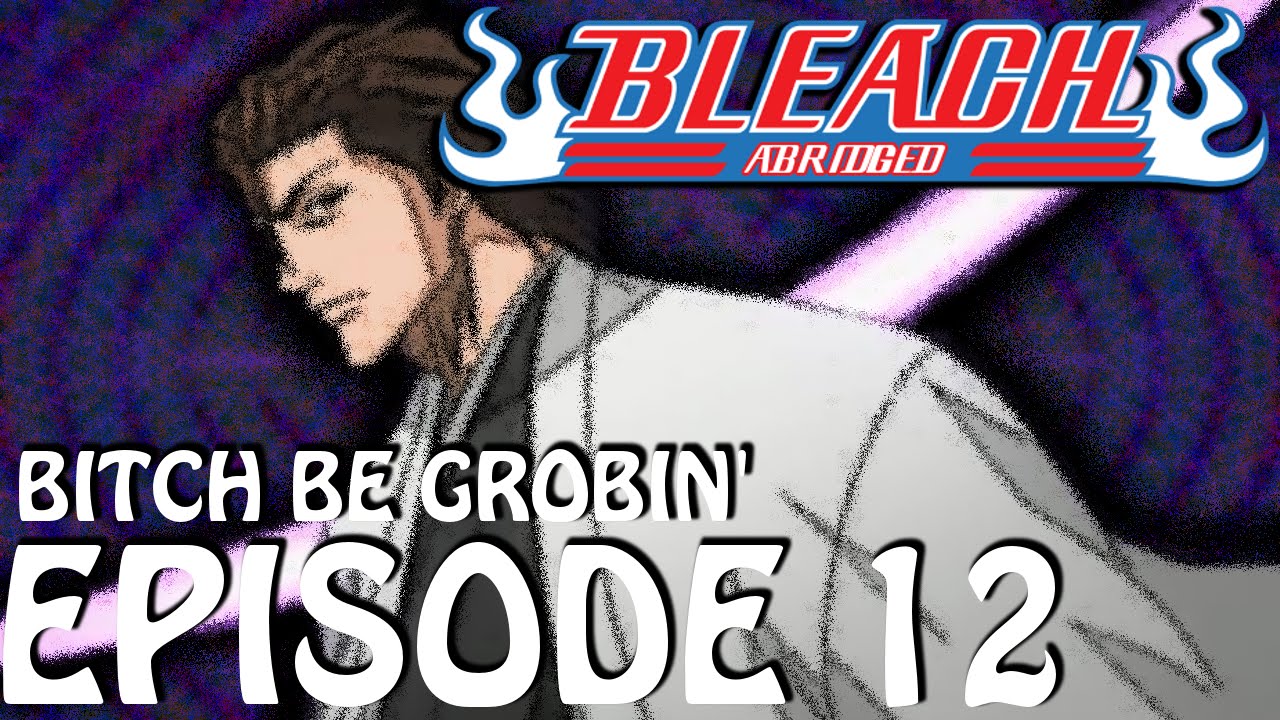 Bleach (S) Abridged Ep12 - Bitch Be Grobin 720p Bordered - YouTube