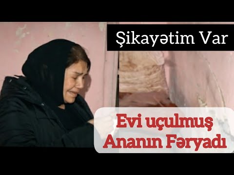 ŞİKAYƏTİM VAR - Evi uçulmuş ANANIN fəryadı