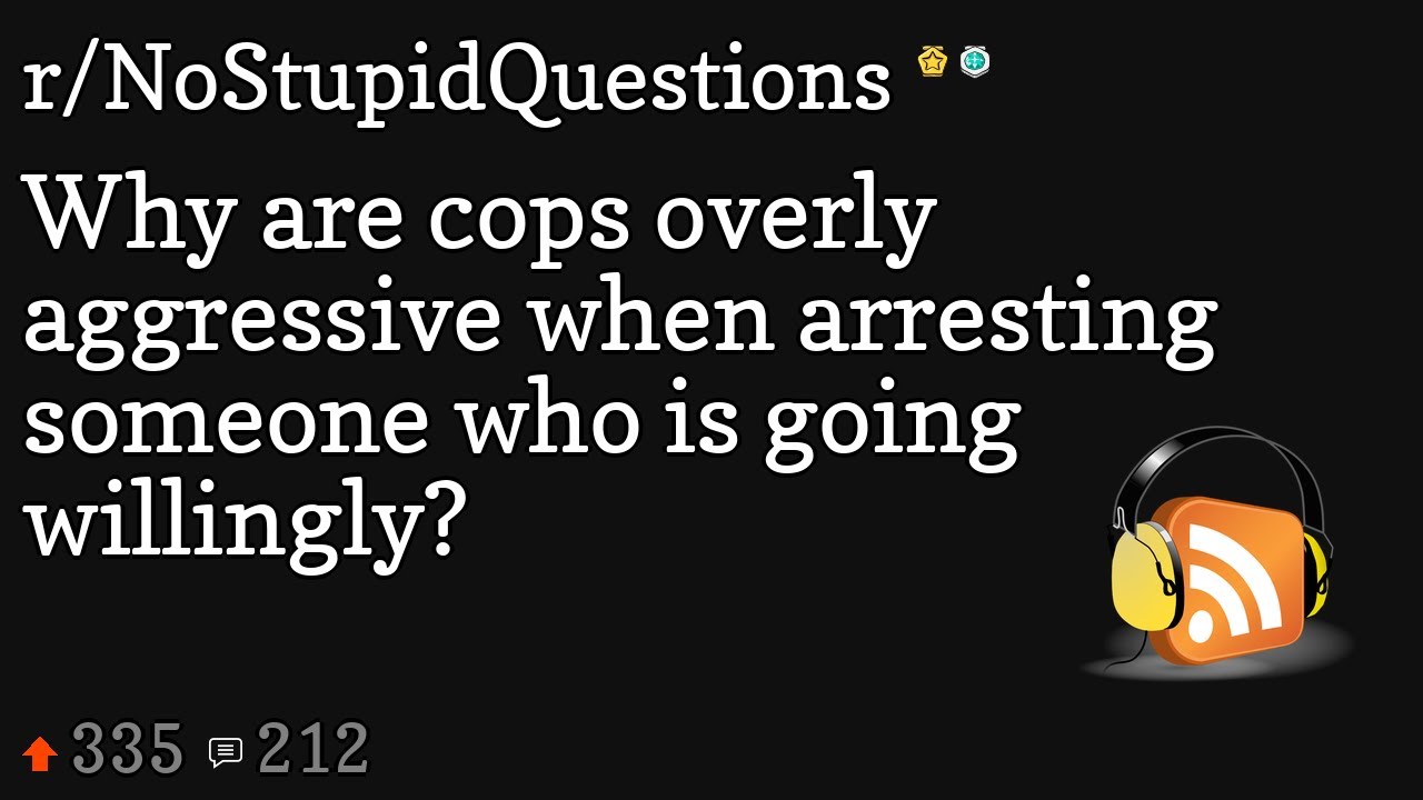 Why are cops overly aggressive when arresting someone who is going ...