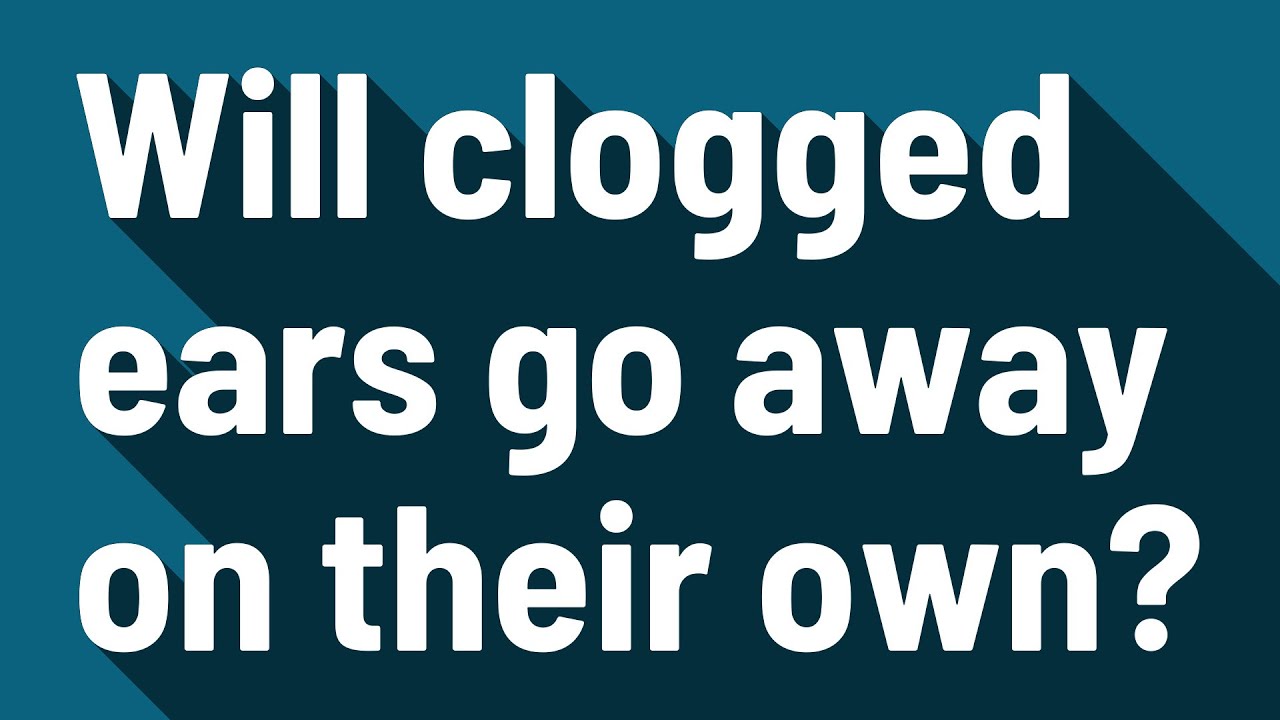 Will Clogged Ears Go Away On Their Own YouTube will-clogged-ears-go-away-on-their-own-youtube