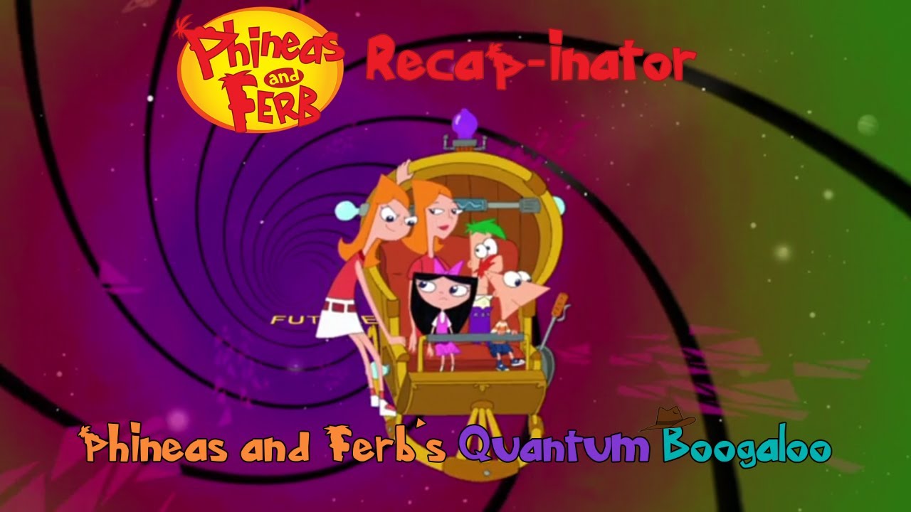 Phineas and Ferb Recap-inator: Phineas and Ferb's Quantum Boogaloo ...