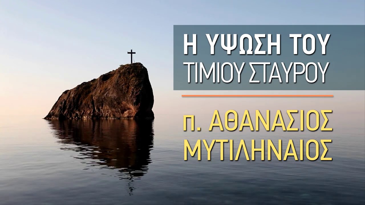 Η Ύψωση του Τιμίου Σταυρού - π. Αθανάσιος Μυτιληναίος - YouTube