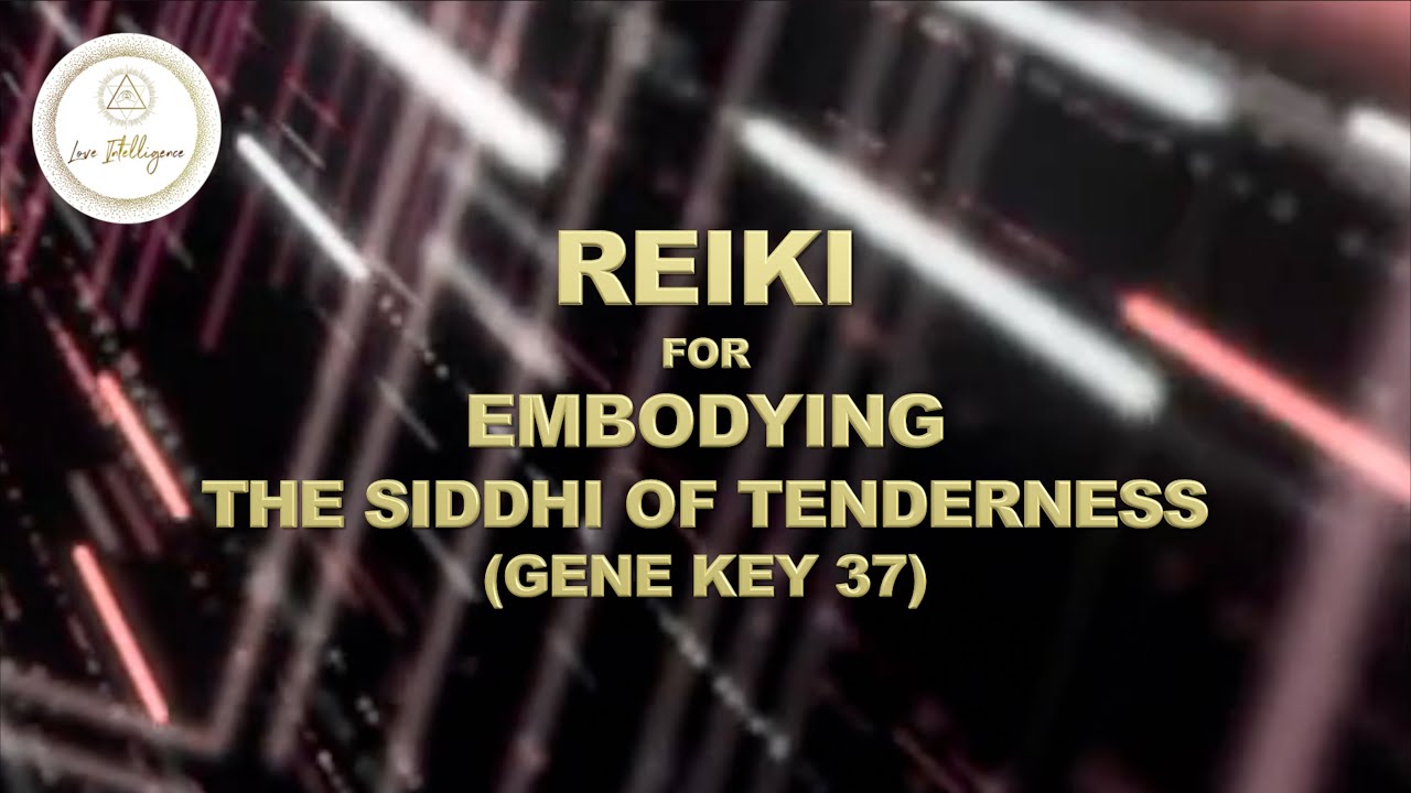 REIKI SESSION FOR EMBODYING THE SIDDHI OF TENDERNESS (GENE KEY 37 ...