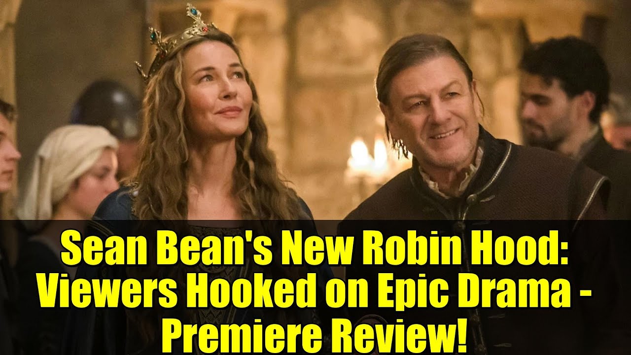 Sean Bean's New Robin Hood: Viewers Hooked on Epic Drama - Premiere ...