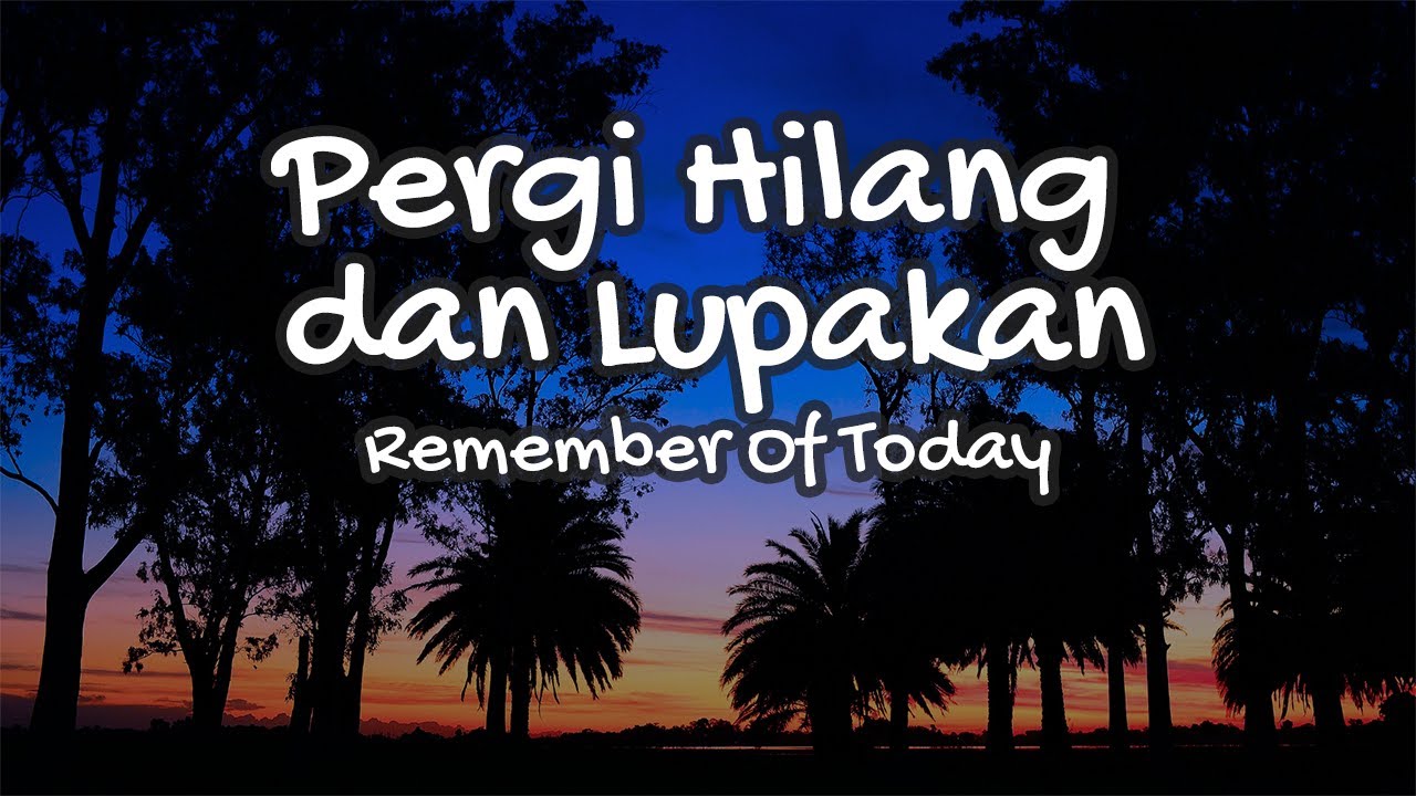 Lirik Lagu Pergi Hilang dan Lupakan - Remember Of Today - YouTube Music