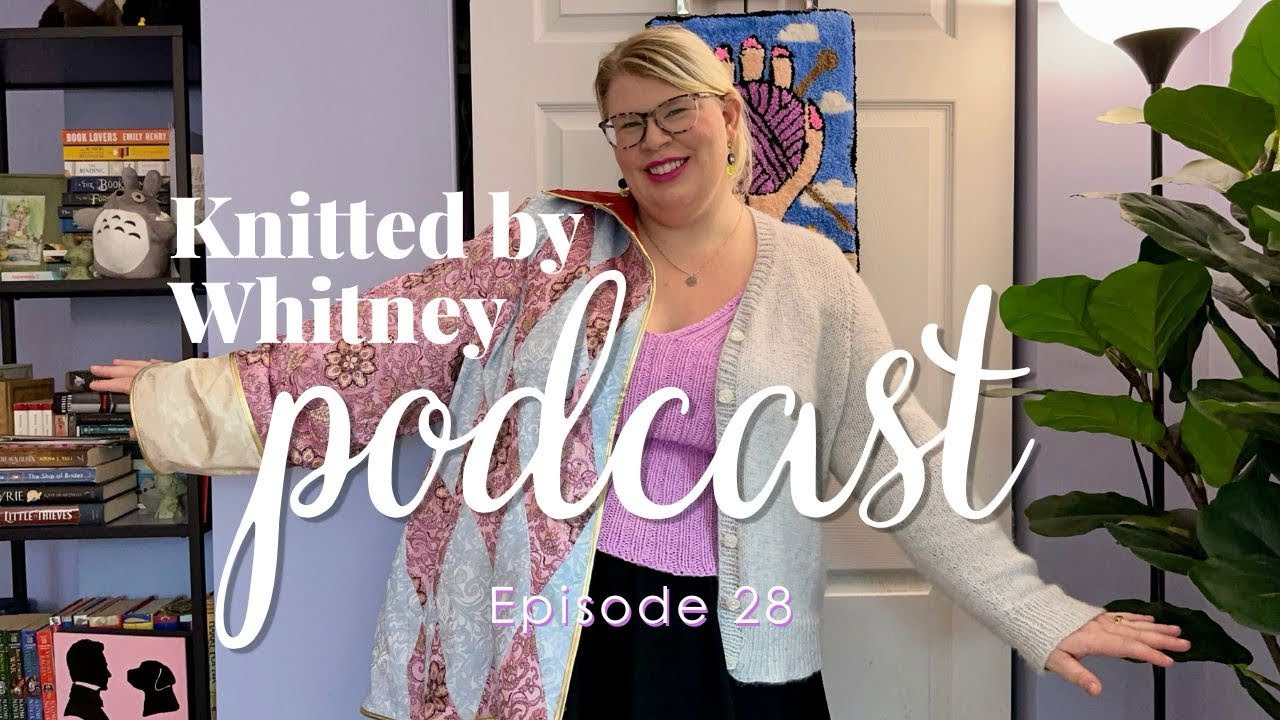 Knitted by Whitney Podcast Ep 28 -- I have SO much to share with you ...