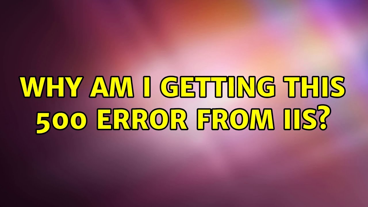 Why Am I Getting This 500 Error From IIS 6 Solutions YouTube Why Am I Getting This 500 Error From IIS 6 Solutions YouTube