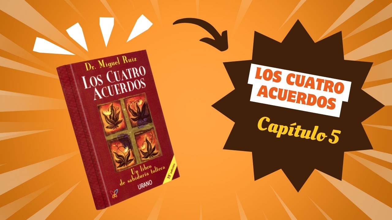 Los Cuatro Acuerdos - CAPÍTULO 5 - EL CUARTO ACUERDO - Haz siempre lo ...