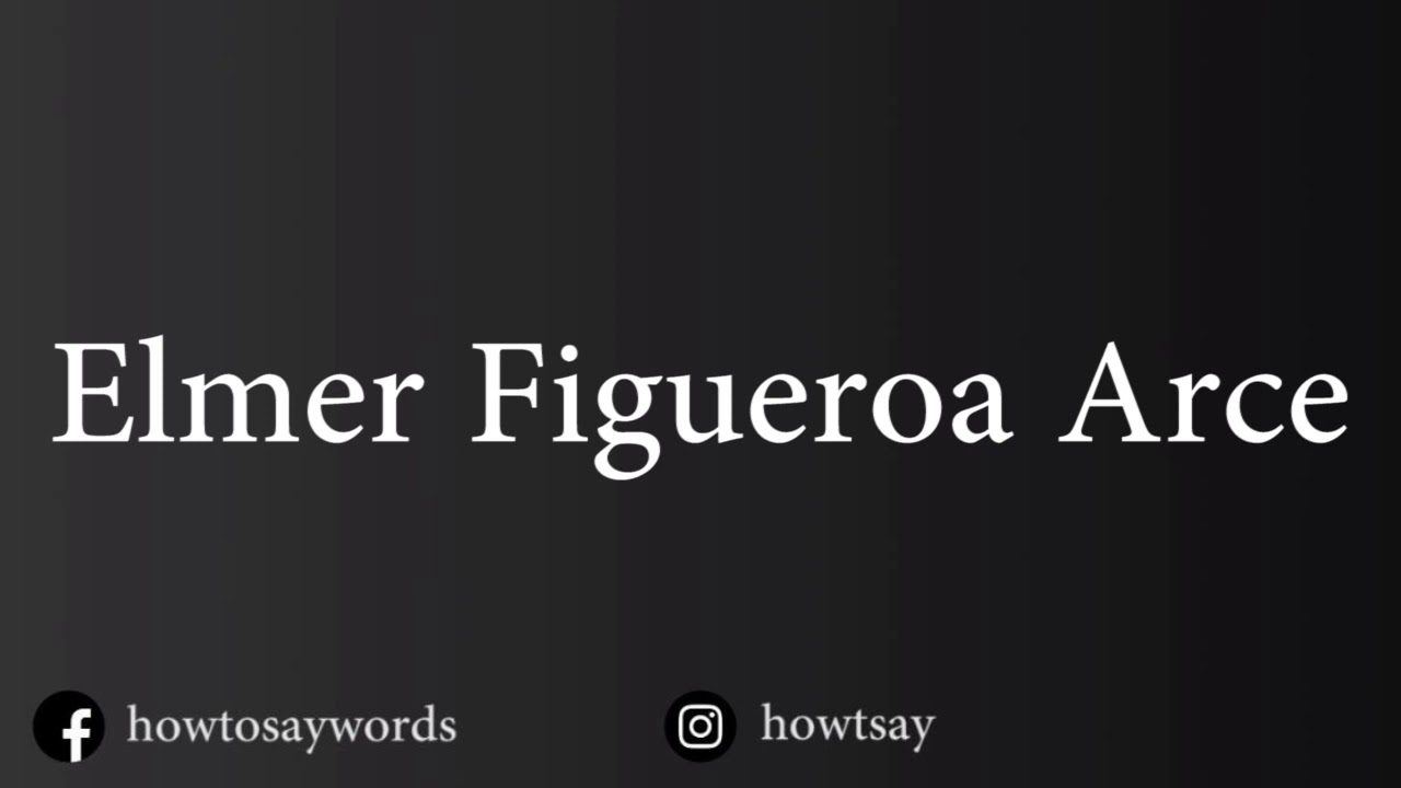 How To Pronounce Elmer Figueroa Arce - YouTube
