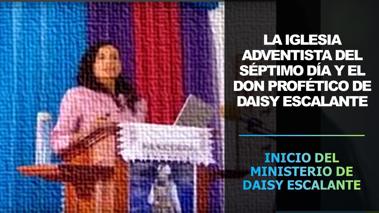 LA IGLESIA ADVENTISTA Y EL DON PROFÉTICO DE DAISY ESCALANTE INICIO DEL ...