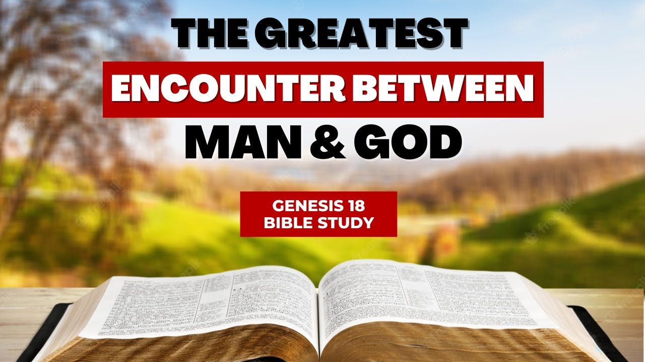 THE GREATEST ENCOUNTER BETWEEN MAN & GOD - Genesis 18 Bible Study | The ...