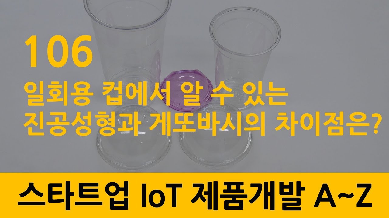 106스타트업 Iot 제품개발startup 일회용 컵에서 알 수 있는 진공성형과 게또바시의 차이점은 Youtube