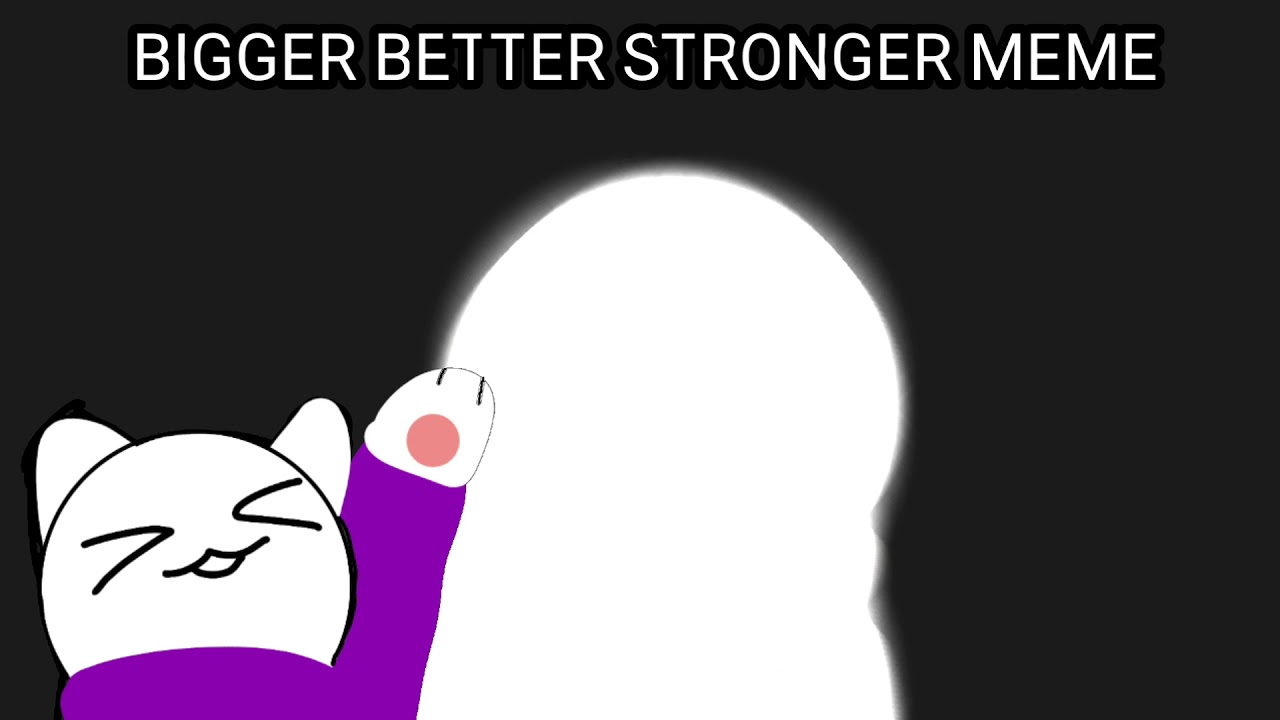 BIGGER BETTER STRONGER MEME - YouTube
