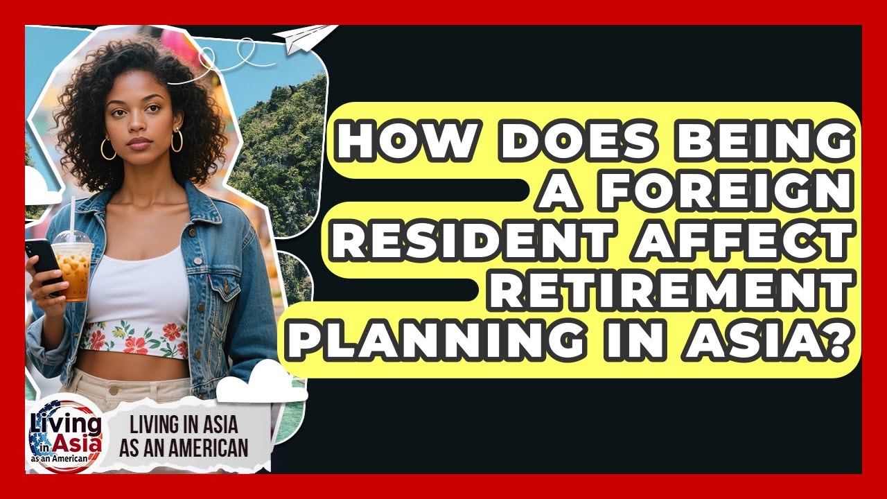 How Does Being a Foreign Resident Affect Retirement Planning in Asia ...