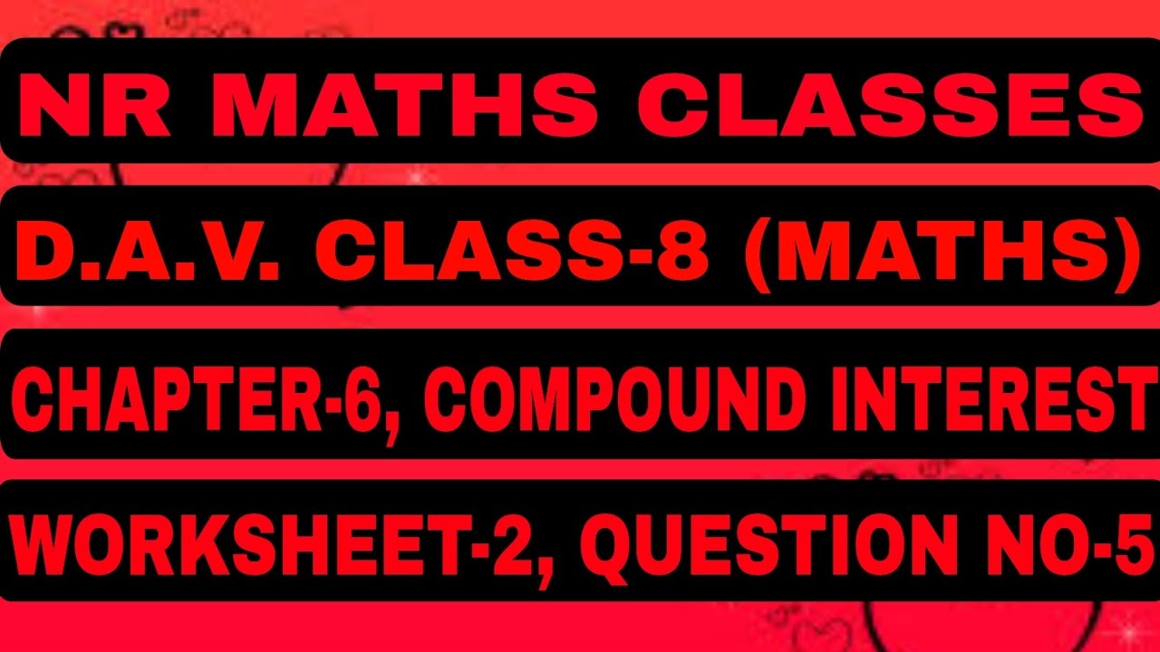 D.A.V. CLASS-8 (MATHS), CHAPTER-6, COMPOUND INTEREST, WORKSHEET -2 ...