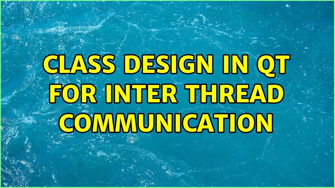Class Design in Qt for inter thread communication - YouTube