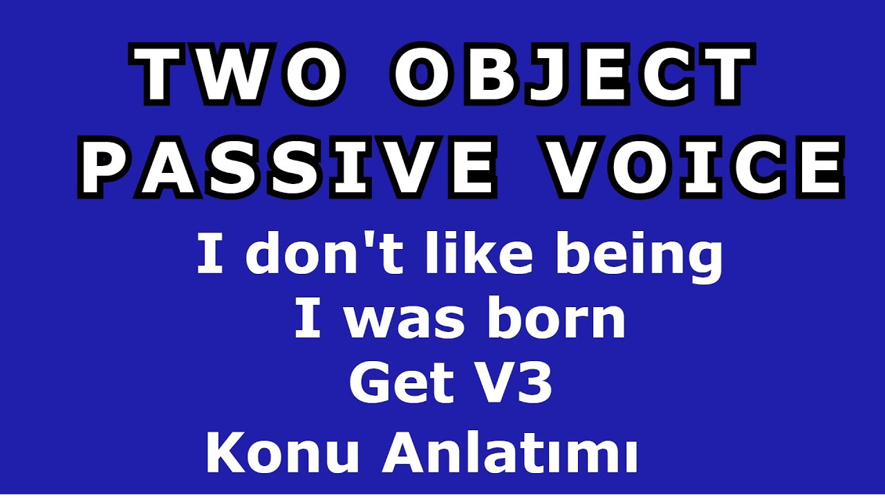 Passive Voice Two Objects Konu Anlatımı / I don't Like Being /I was Born /Get Verb3 Yapıları ...
