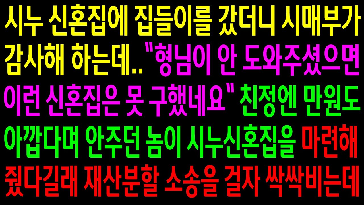 실화사연시누 신혼집에 집들이를 갔더니 시매부가 남편이 집을 사줬다며 감사해 하는데남편놈한테 재산분할 소송을 걸자 싹싹