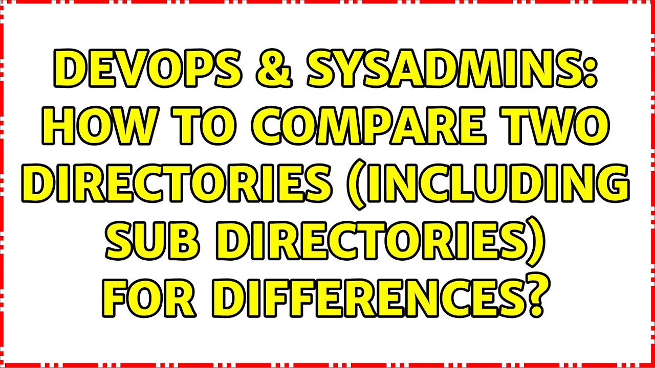 DevOps SysAdmins How To Compare Two Directories including Sub Directories For Differences DevOps SysAdmins How To Compare Two Directories including Sub Directories For Differences