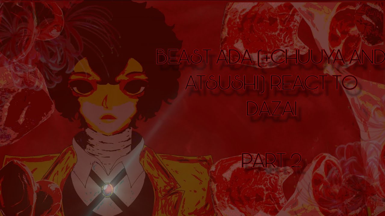 BEAST ADA (+CHU & ATSU) REACT TO DAZAI [PART 2] 《TY FOR 3.5K SUBS ...