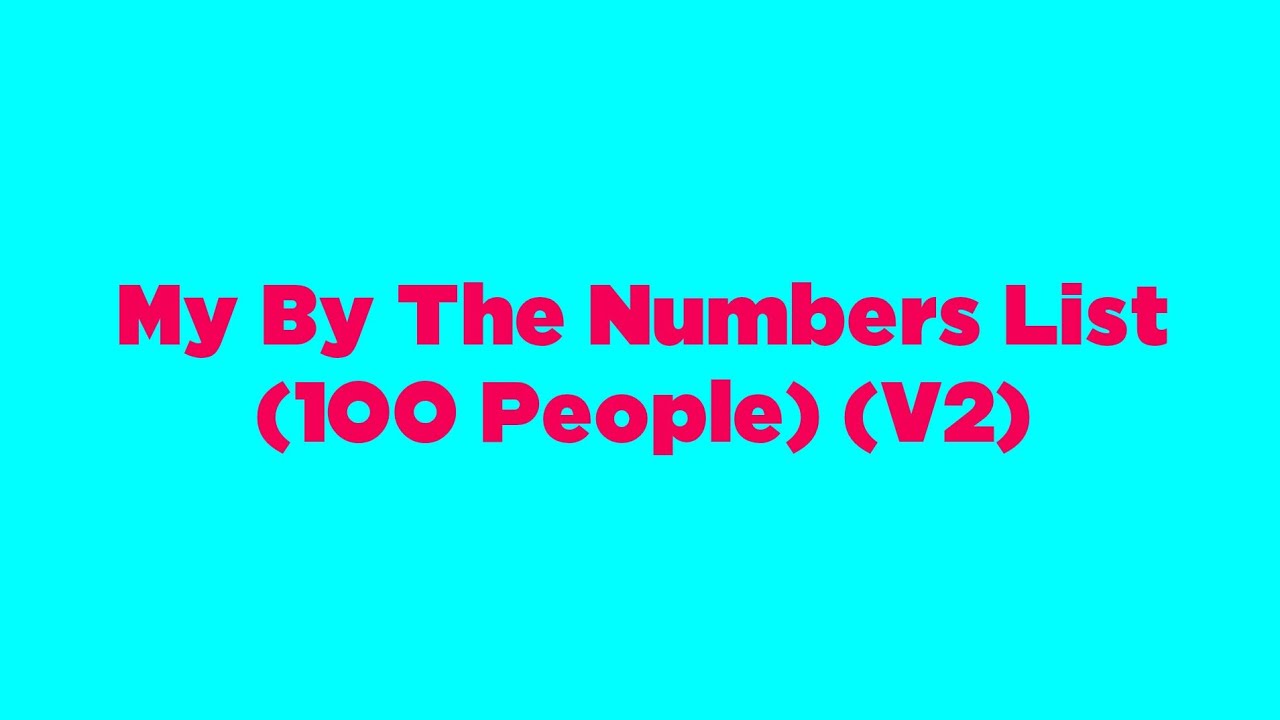 My By The Numbers List (100 People) (V2) - YouTube
