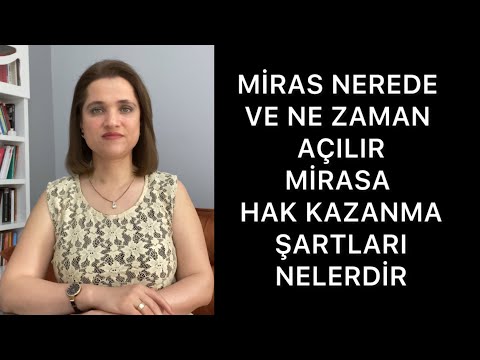 MİRAS NEREDE VE NE ZAMAN AÇILIR, MİRASA HAK KAZANMA ŞARTLARI NELERDİR