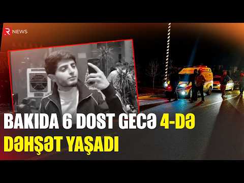 Bakıda 6 dost gecə 4-də dəhşət yaşadı: Biri ölüb, digəri ağır yaralanıb - RTV