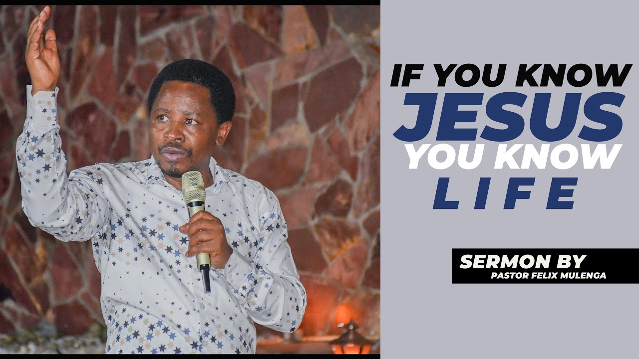 IF YOU KNOW JESUS YOU KNOW LIFE - Sermon By Pastor Felix Mulenga - YouTube