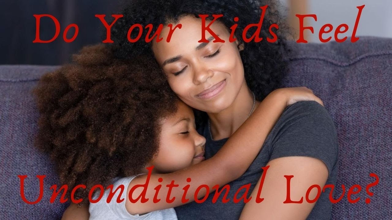 Do Your Children Feel Unconditional Love Through Your Parenting Style ...