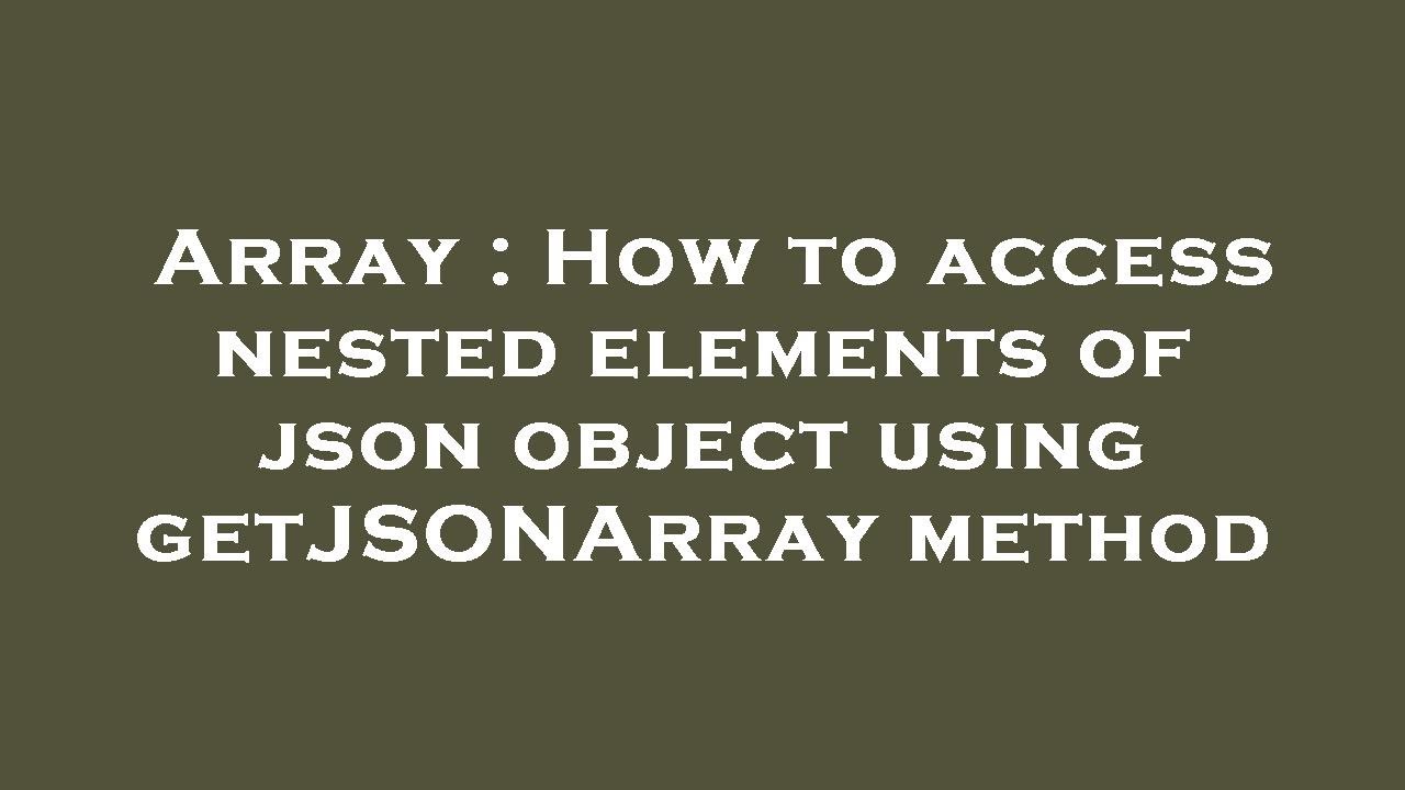 Array How To Access Nested elements Of Json Object Using GetJSONArray Array How To Access Nested elements Of Json Object Using GetJSONArray