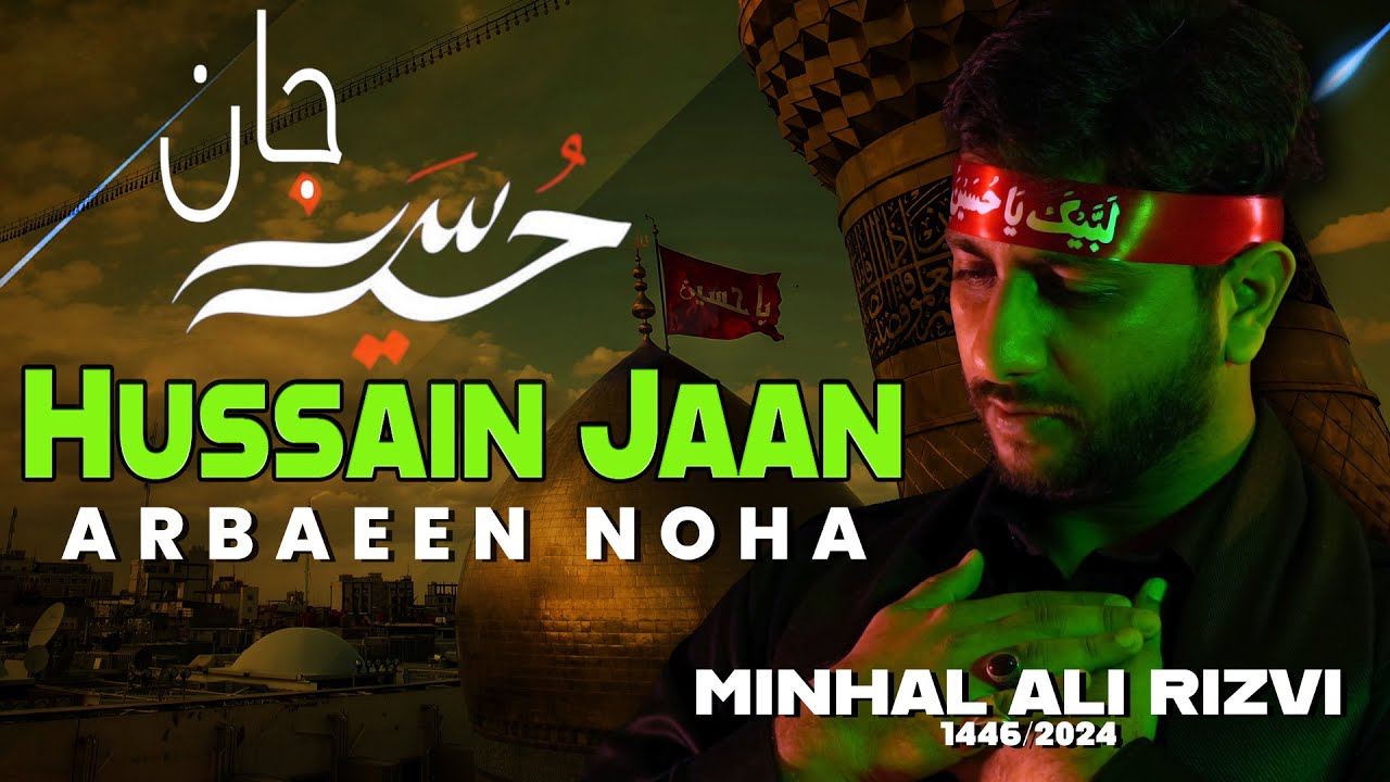 HUSSAIN JAAN | Arbaeen Noha 2024/1446 | Minhal Ali Rizvi | Noha Imam Hussain (AS) - YouTube