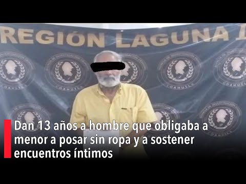 Dan 13 años a hombre que obligaba a menor a posar sin ropa y a sostener encuentros íntimos