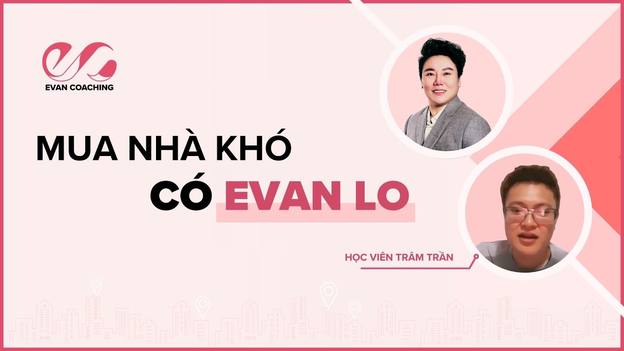 MUA NHÀ KHÓ CÓ EVAN LO I CHIA SẺ CỦA TRÂM TRẦN - HỌC VIÊN LỚP REAL ...