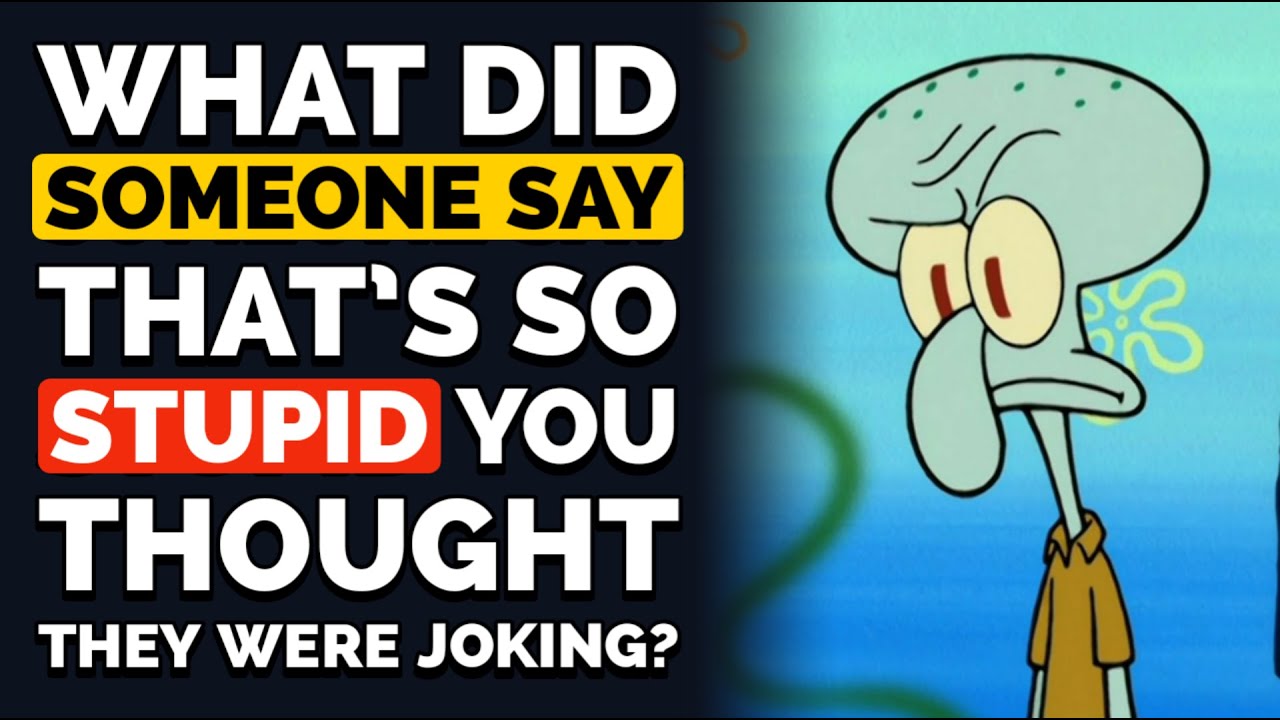 What was Something You Heard that was SO STUPID, that you Thought it ...