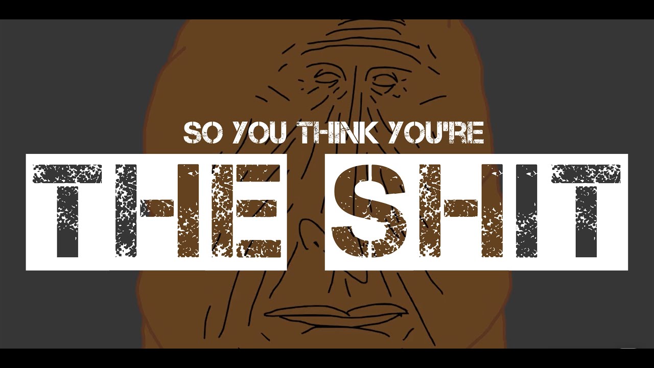 YOU THINK YOU'RE THE SHIT?! - YouTube