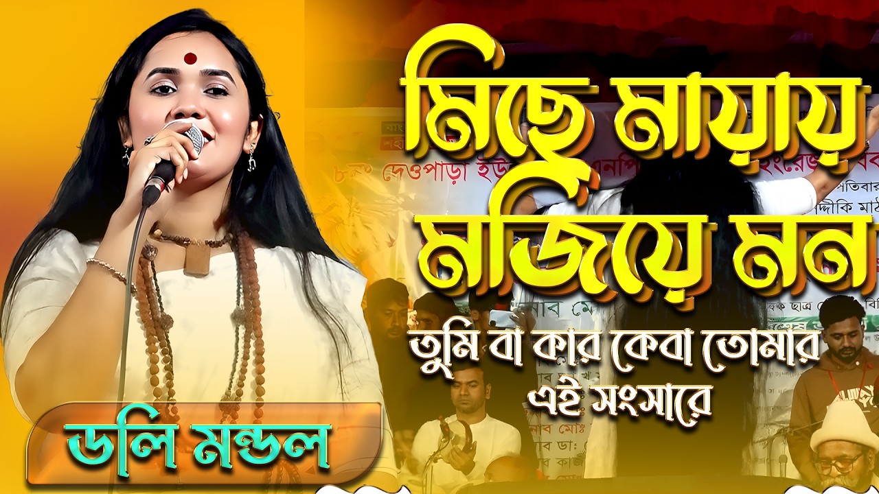 মিছে মায়ায় মজিয়ে মন কি কর রে,তুমি বা কার কেবা তোমার এই সংসারে,ডলি ...