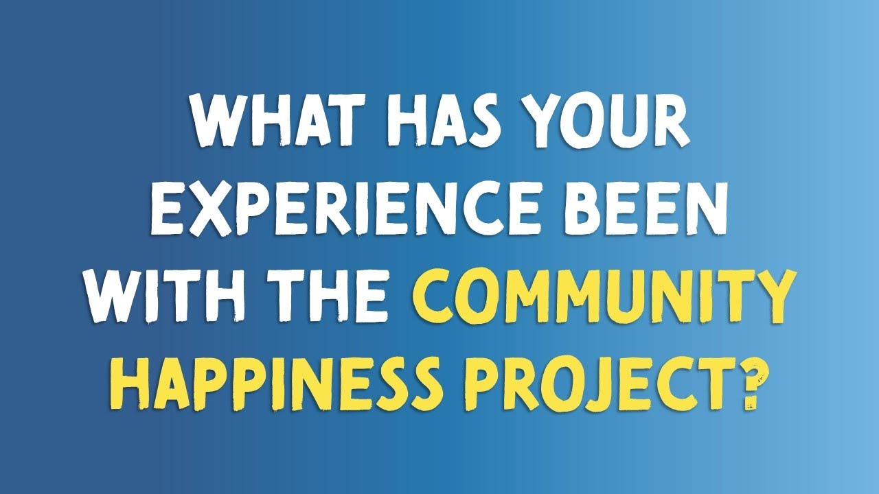 What has been your experience with the Community Happiness Project? The ...