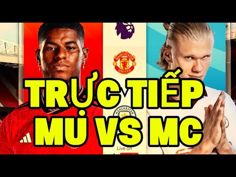 TRỰC TIẾP MU VS MC, NHẬN ĐỊNH TRƯỚC GIỜ BÓNG LĂN, MC SẼ WIN, QUỶ ĐỎ HỔ ...
