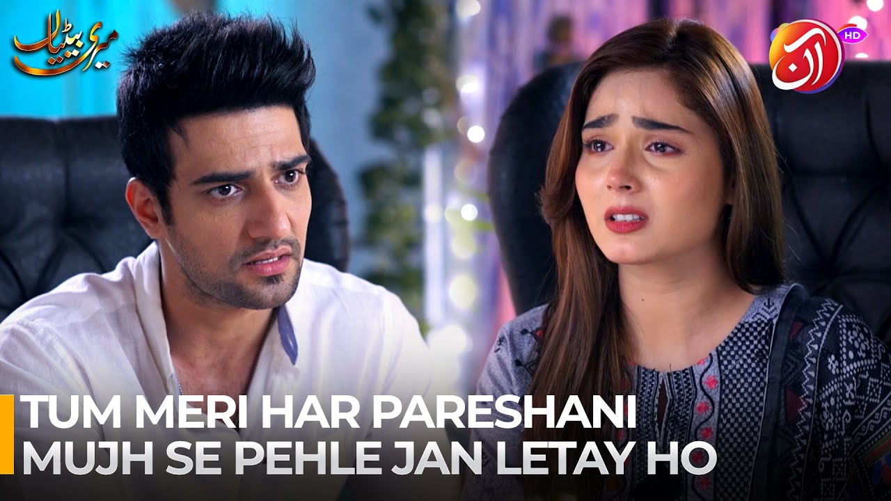 Tum meri har pareshani mujhse pahle jaan letay ho | Meri Betiyaan | Aan ...