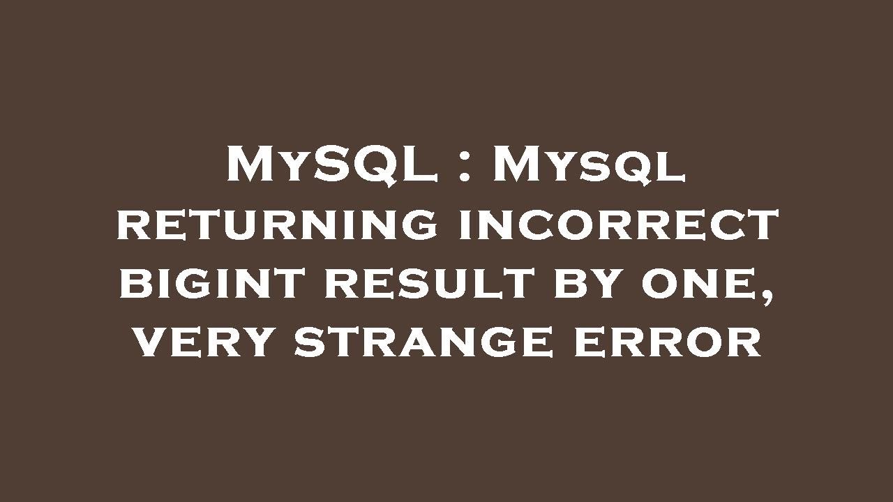 MySQL Mysql Returning Incorrect Bigint Result By One Very Strange mysql-mysql-returning-incorrect-bigint-result-by-one-very-strange