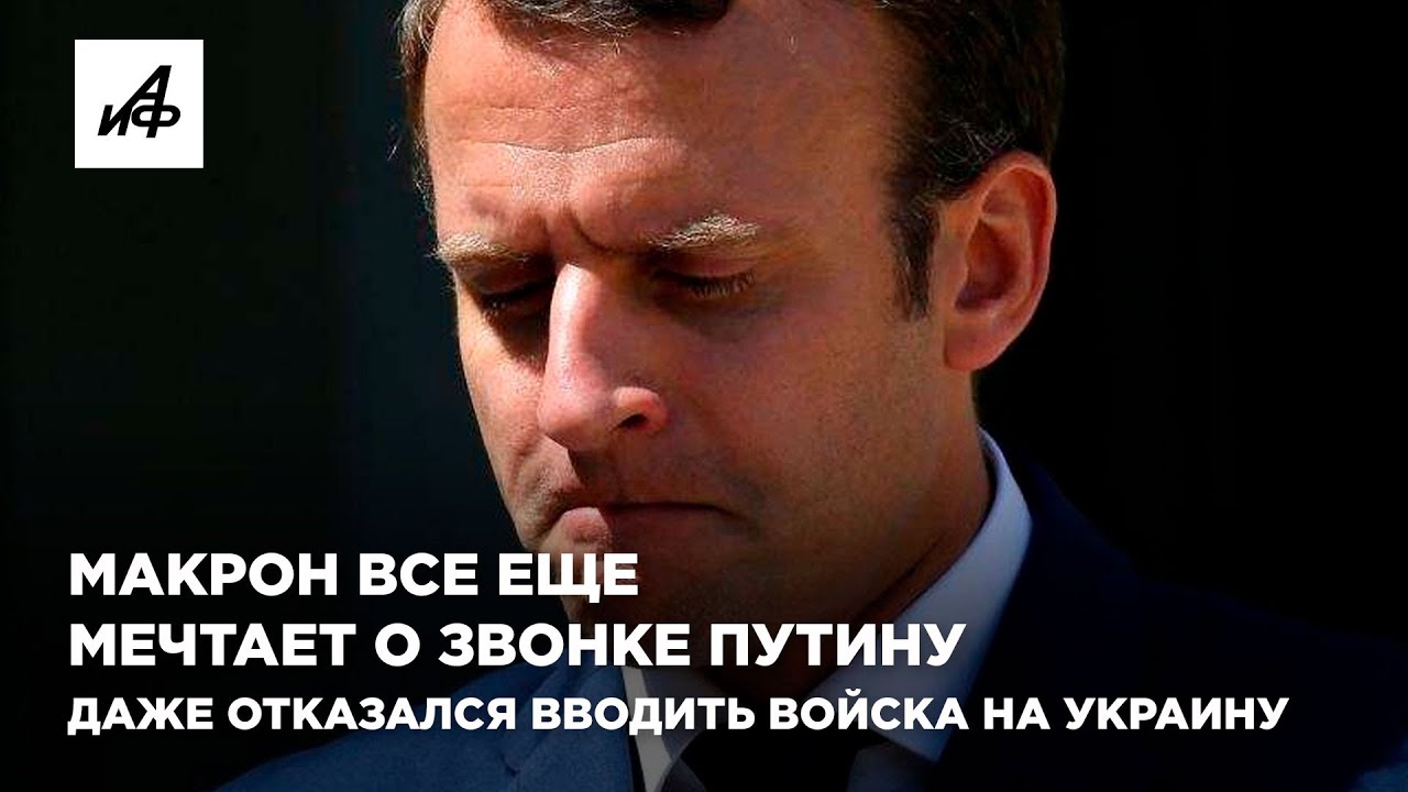 Макрон все еще мечтает о звонке Путину Даже отказался вводить войска