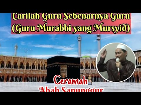 CERAMAH ABAH SAPUNGGUR !! Cari lah Guru Sebenarnya Guru (Guru Murabbi yang Mursyid)