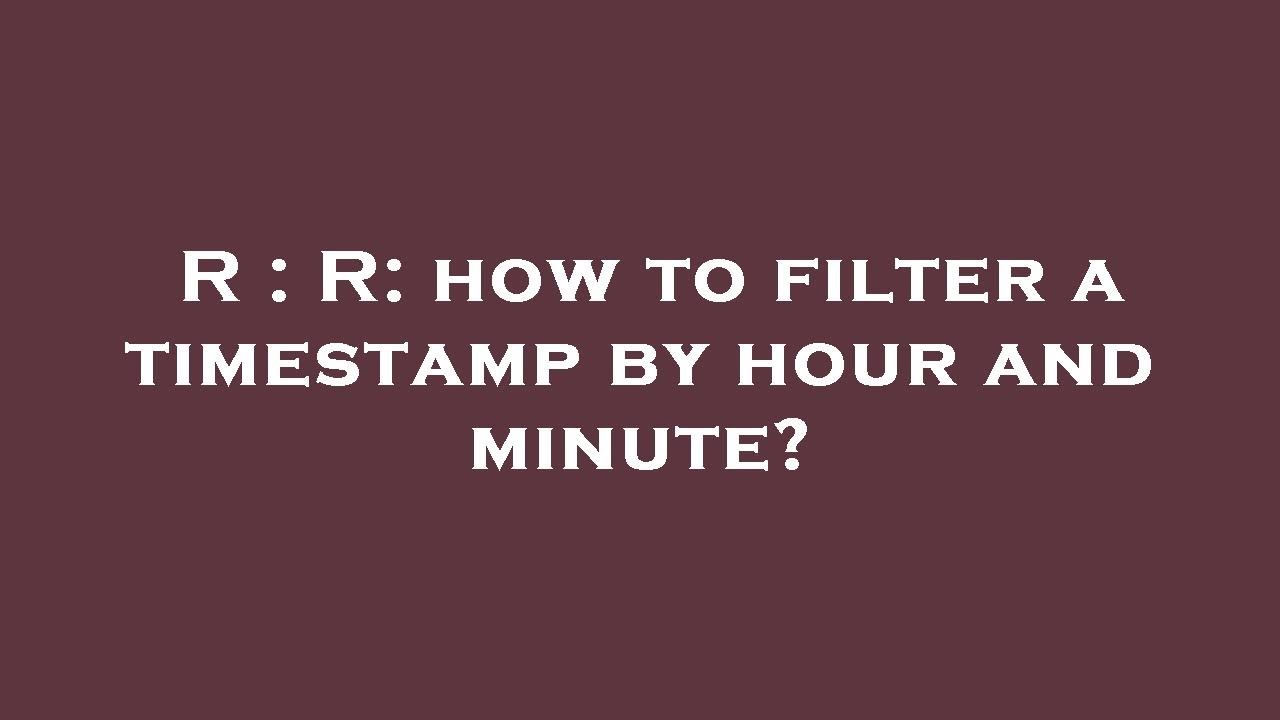 R : R: how to filter a timestamp by hour and minute? - YouTube